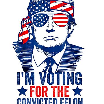 "Funny Voting 2024 I'm Voting For The Convicted Felon T-Shirt" Sticker ...