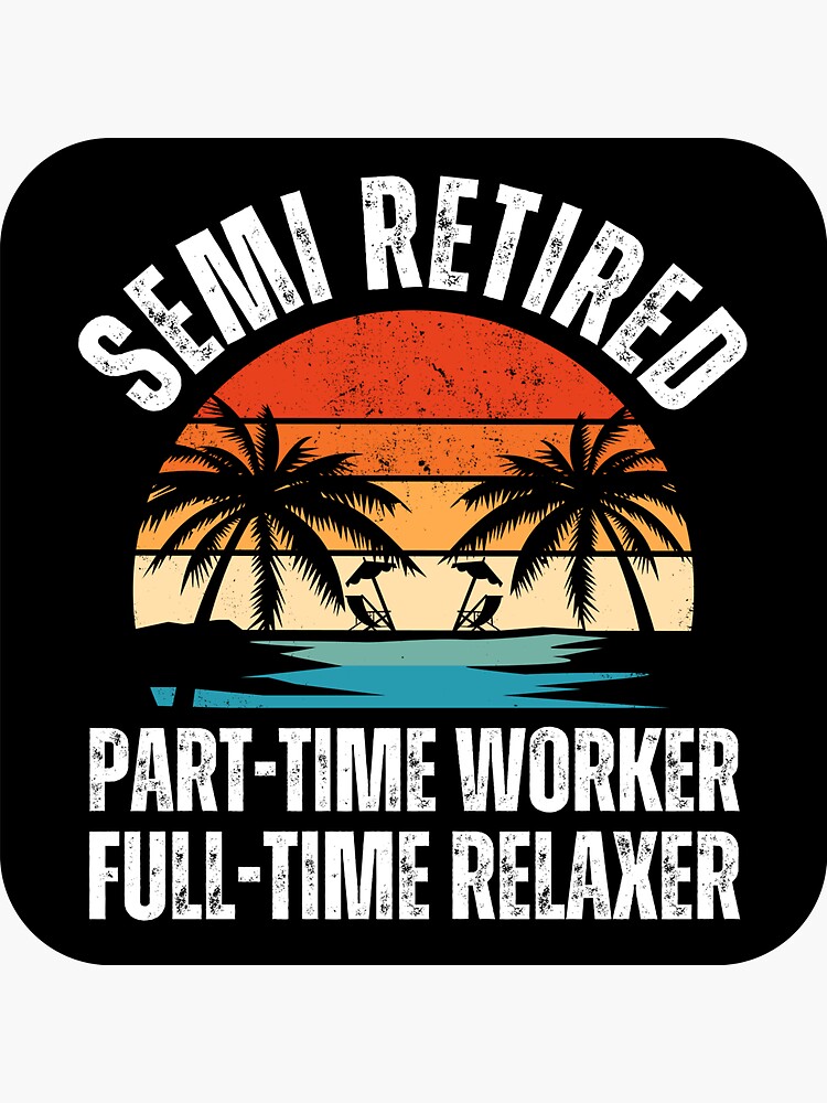 "Semi Retirement - Semi Retired Part Time Worker Full Time Relaxer ...