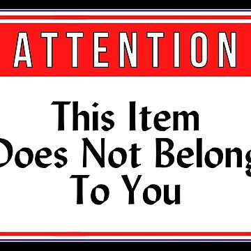 "ATTENTION: This Item Does Not Belong To You - funny warning signs ...