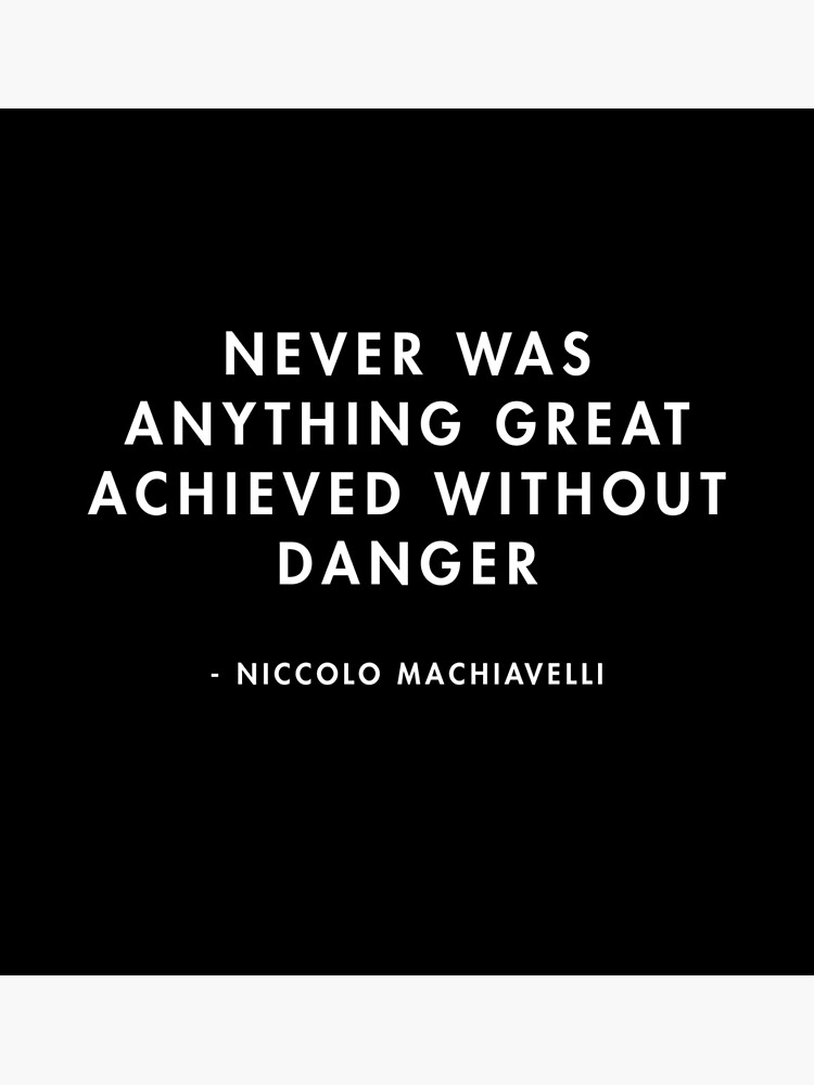 "Niccolo Machiavelli - Never was anything great achieved without danger ...