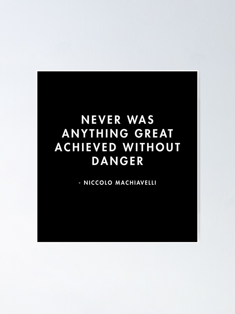 "Niccolo Machiavelli - Never was anything great achieved without danger ...