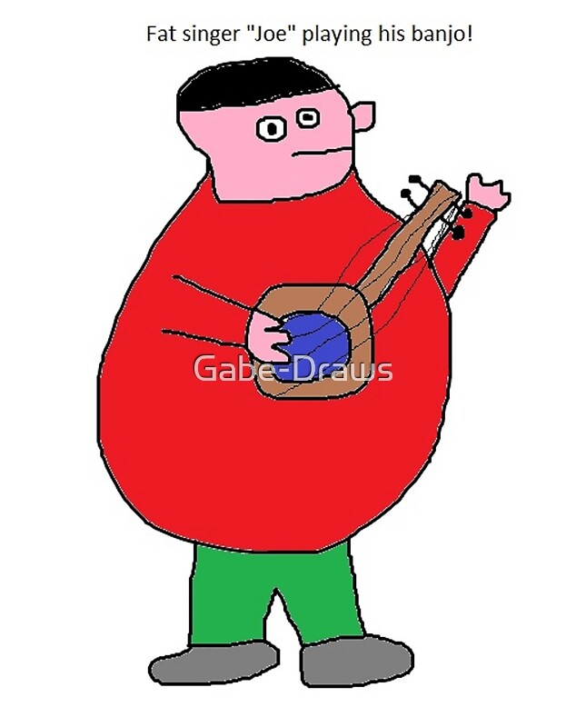 "Fat singer "Joe" playing his banjo!" by Gabe-Draws | Redbubble
