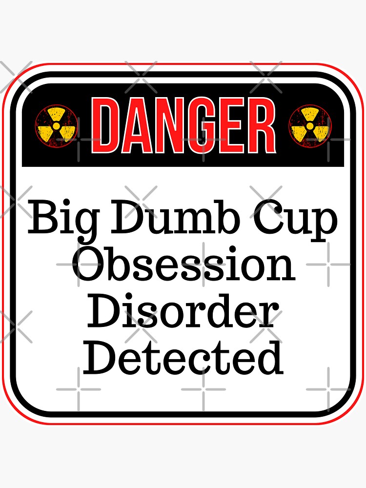 "DANGER: Big Dumb Cup Obsession Disorder Detected - funny warning signs ...