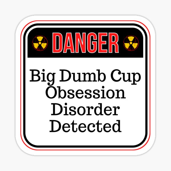 "DANGER: Big Dumb Cup Obsession Disorder Detected - funny warning signs ...
