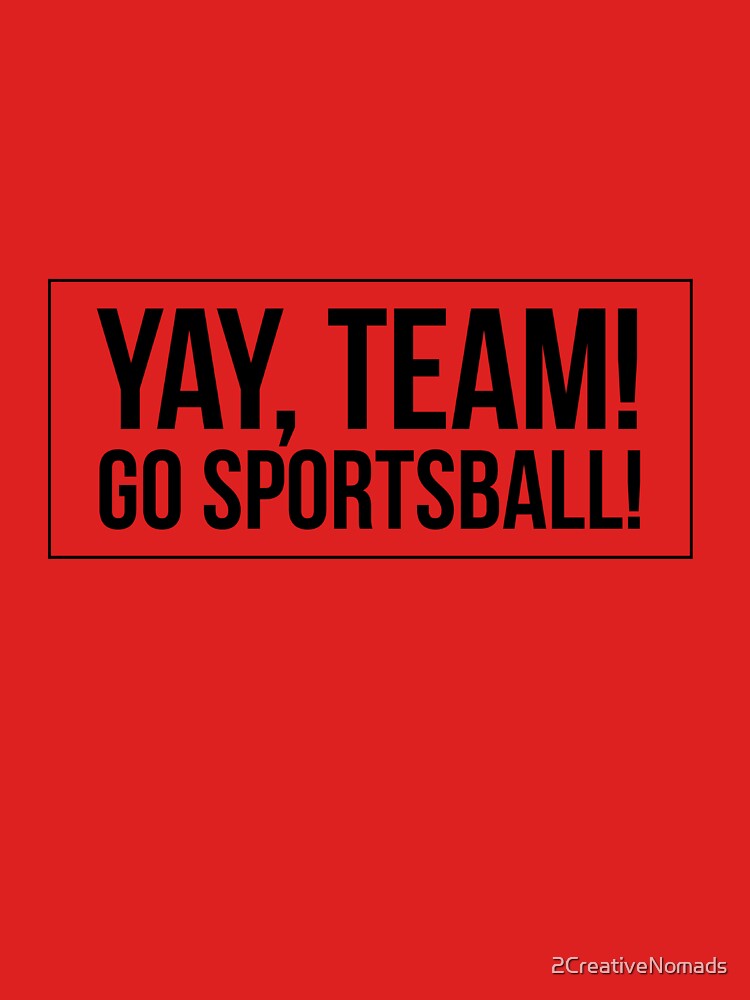 "Yay, Team Go Sportsball Text Design" T-shirt by 2CreativeNomads ...