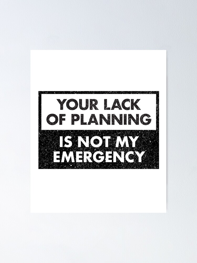"Funny Work Tee Your Lack Of Planning Is Not My Emergency" Poster for ...