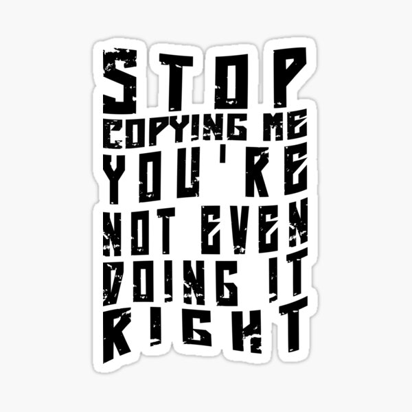 "stop copying me you're not even doing it right" Sticker for Sale by ...