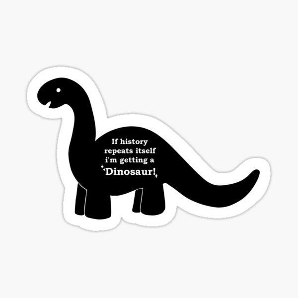 ""if history repeats itself i'm getting a Dinosaur" sticker" Sticker ...
