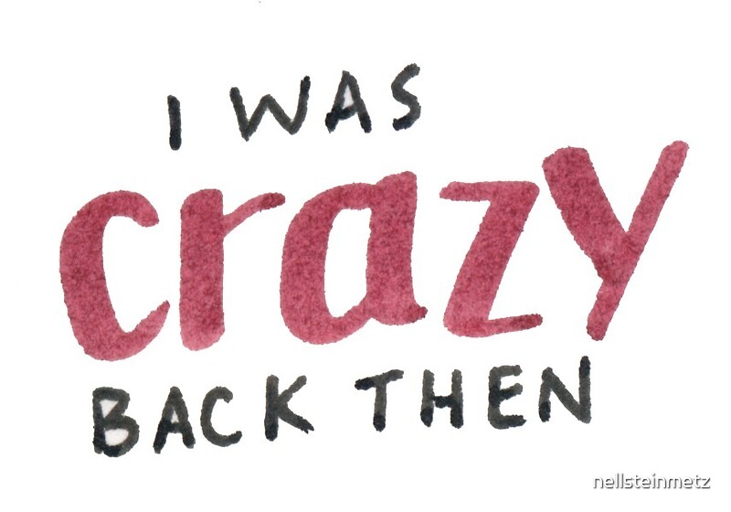 "i was crazy back then" by nellsteinmetz | Redbubble