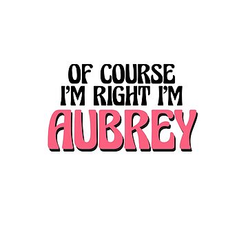 "Of Course I'm Right I'm Aubrey" Sticker for Sale by Watsonarts | Redbubble