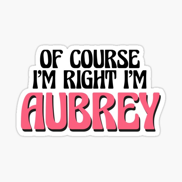 "Of Course I'm Right I'm Aubrey" Sticker for Sale by Watsonarts | Redbubble