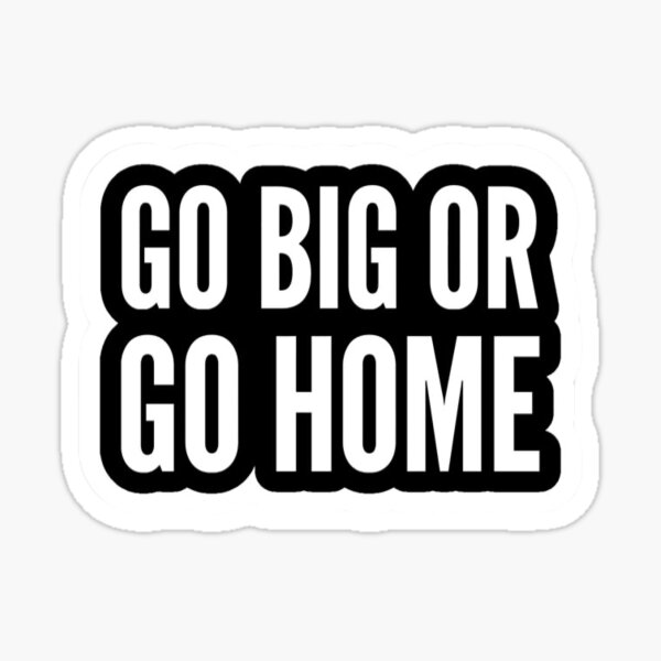 "GO BIG OR GO HOME" Sticker for Sale by Allvarietyitems | Redbubble