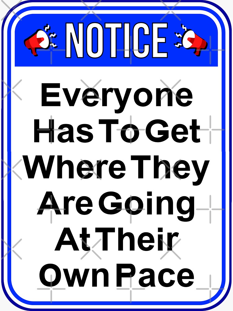 "NOTICE: Everyone Has To Get Where They Are Going At Their Own Pace ...