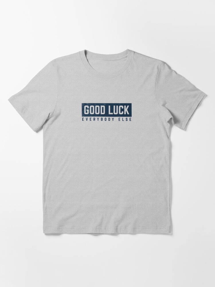 "GOOD LUCK EVERYBODY ELSE" T-shirt for Sale by Buddyo | Redbubble ...