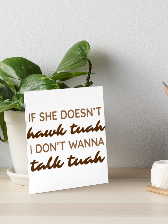 "If she doesn't hawk tuah I don't wanna talk tuah" Art Board Print for ...