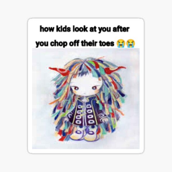 "How kids look at you after you chop off their toes ??" Sticker for ...
