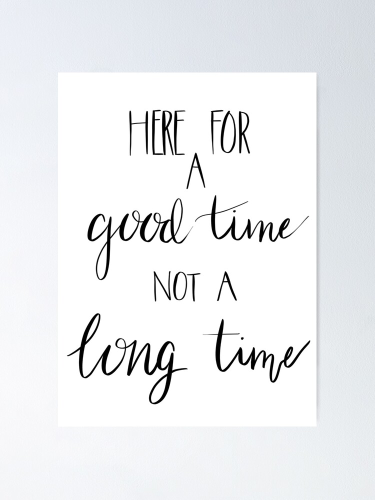 "Here For A Good Time Not A Long Time " Poster for Sale by ...