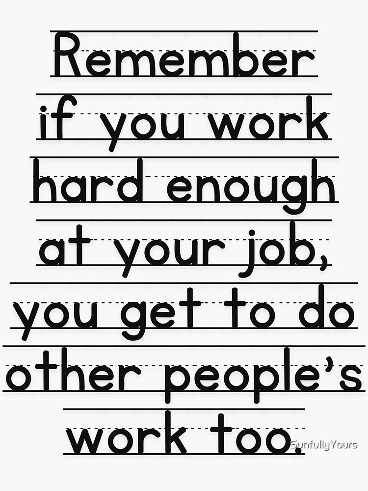 "Remember If You Work Hard Enough At Your Job, You Get To Do Other ...