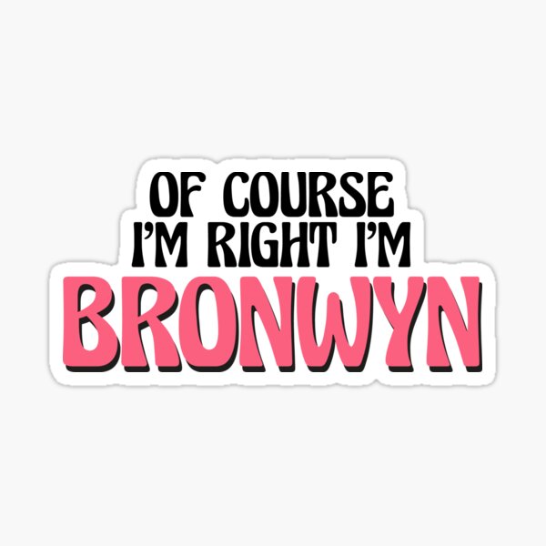 "Of Course I'm Right I'm Bronwyn" Sticker for Sale by Watsonarts ...