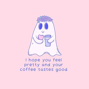 "Cute Ghost Illustration - I Hope You Feel Pretty and Coffee Tastes ...