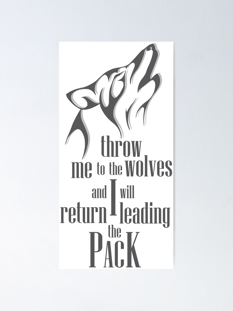"throw me to the wolves and I will return leading the PACK" Poster for ...