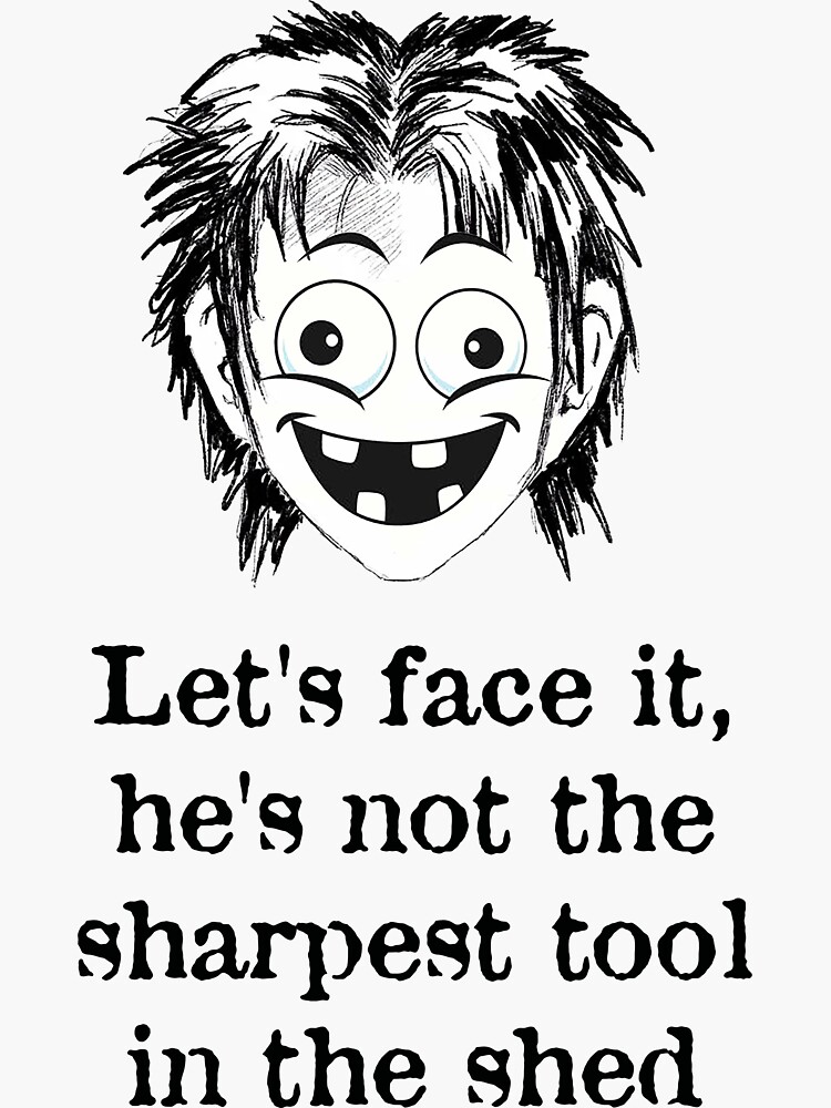 "Let's face it, he's not the sharpest tool in the shed" Sticker by Made ...