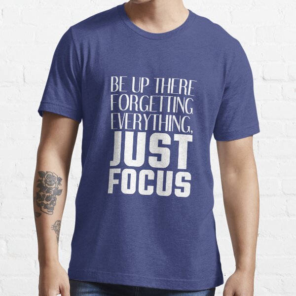 "Be Up There Forgetting Everything Just Focus T-Shirt " T-shirt for ...