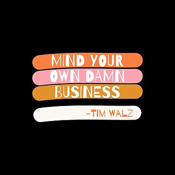 "Mind your own damn business, Tim Walz 2024, all profit donated to the Harris Walz Campaign ...