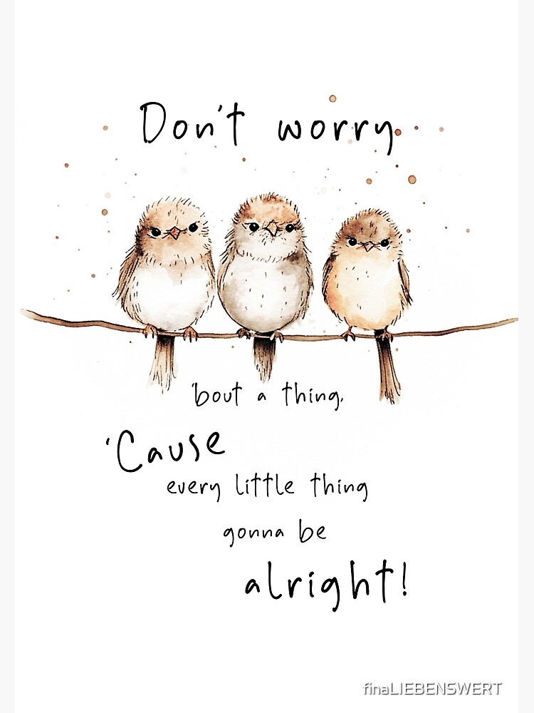 "Three birds Don't worry about a thing cause every little thing gonna ...
