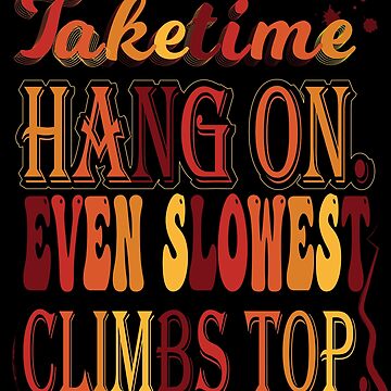 "Take time, hang on. Even slowest climbs top." Poster for Sale by ...