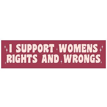 "I support Womens Rights and Wrongs Funny Car Bumper" Sticker for Sale ...