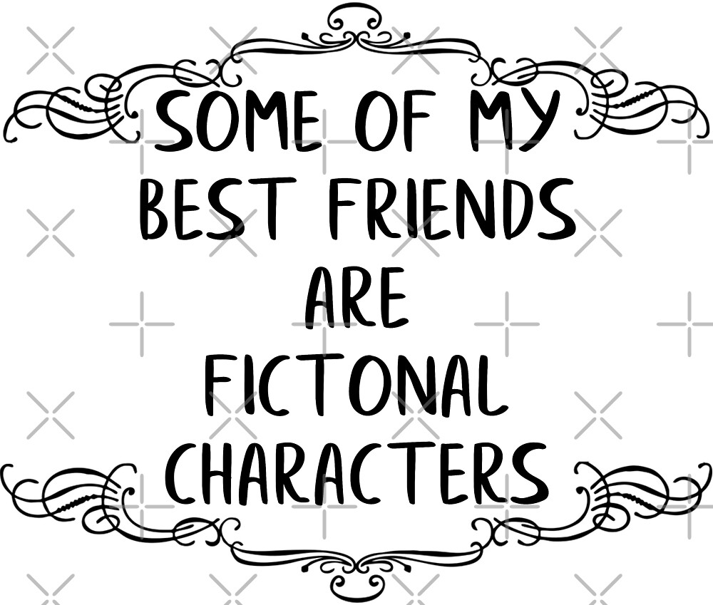 "Some Of my Best Friends are Fictional Characters " by ColorFlowArt ...