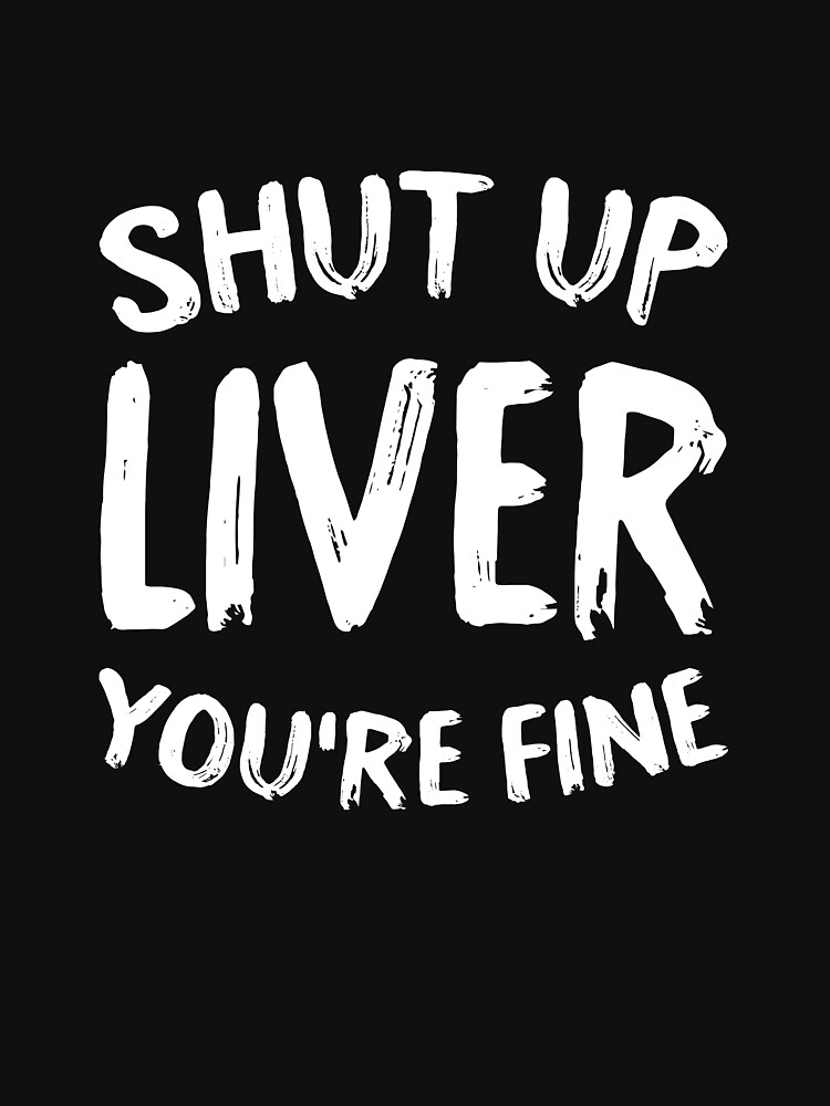 Shut Up Liver Youre Fine Awesome Drinking T Idea T Shirt For