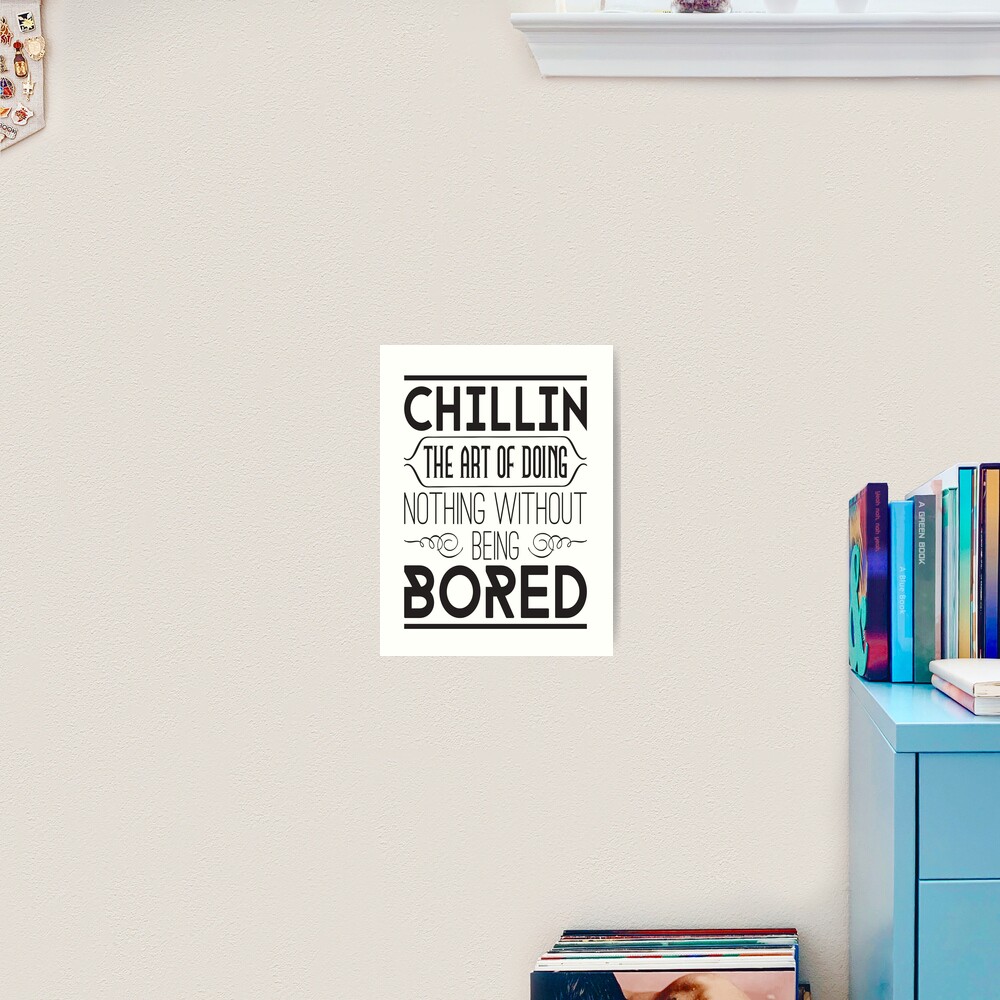 "Chillin. The art of doing nothing without being bored" Art Print for ...