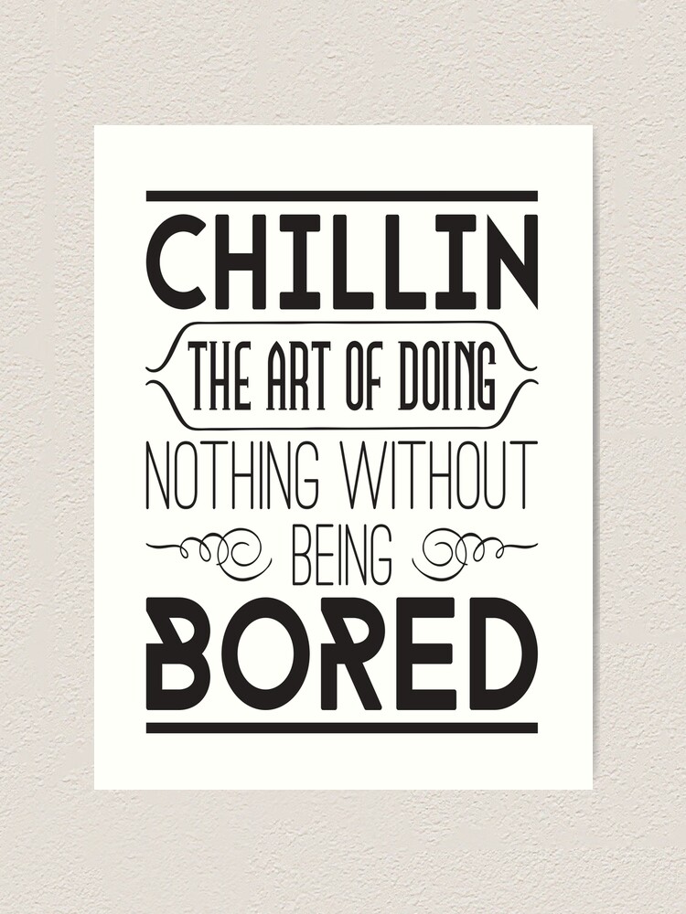 "Chillin. The art of doing nothing without being bored" Art Print for ...