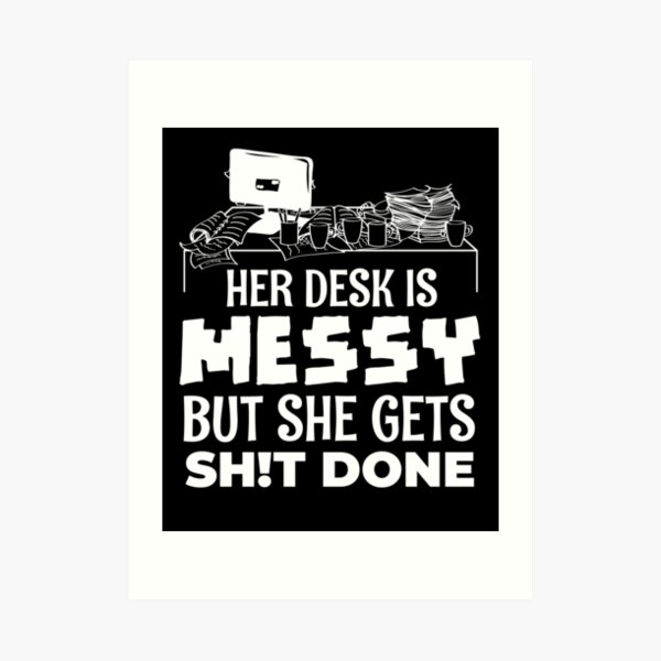 "Her Desk is messy but she gets Shit Done" Art Print by shirtkings ...