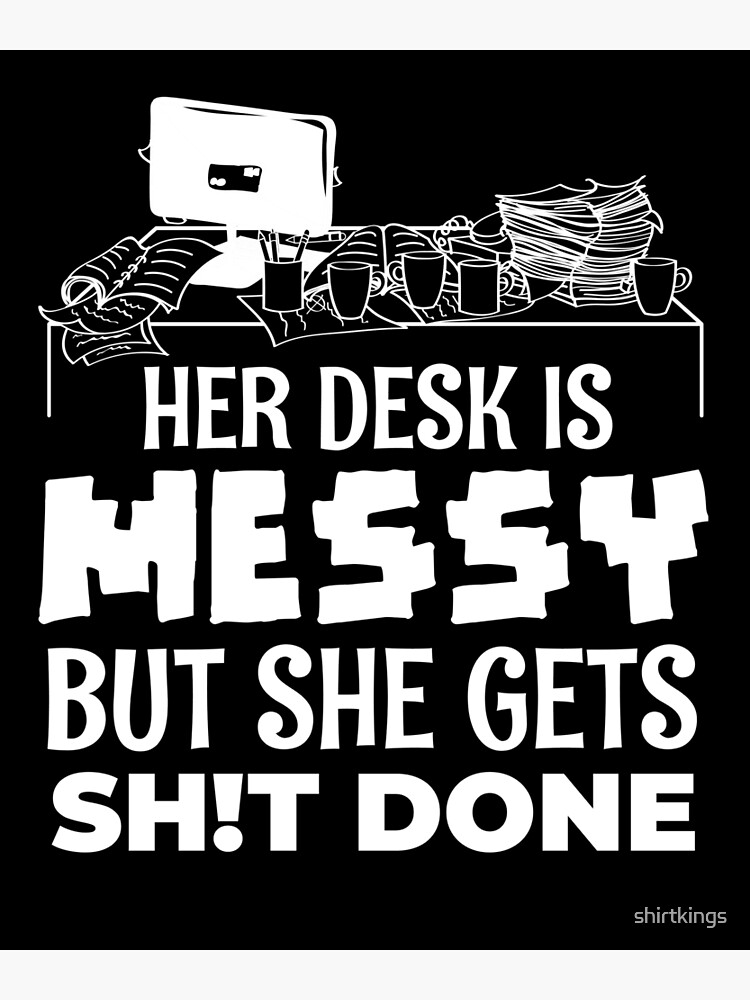 "Her Desk is messy but she gets Shit Done" Art Print by shirtkings ...