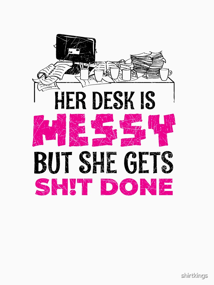 "Her Desk is messy but she gets Shit Done" Classic T-Shirt for Sale by ...