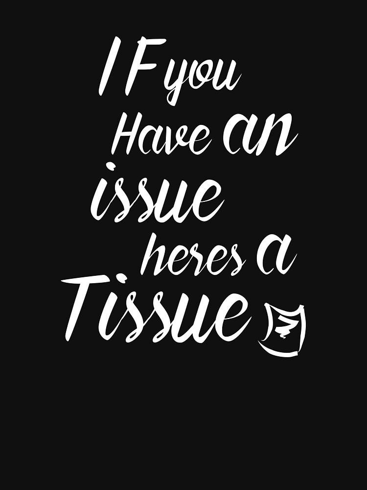 "IF YOU HAVE AN ISSUE HERE'S A TISSUE" T-shirt for Sale by ACRDesigns ...