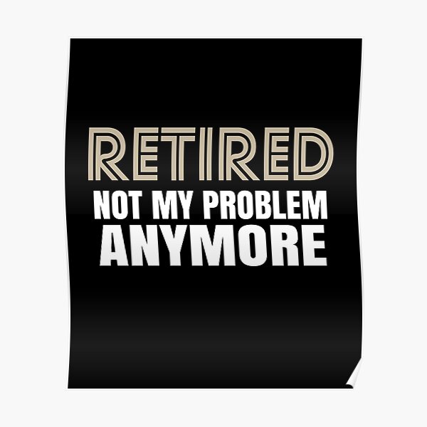 "Retired Not My Problem Anymore Funny Retirement" Poster by spitzys ...