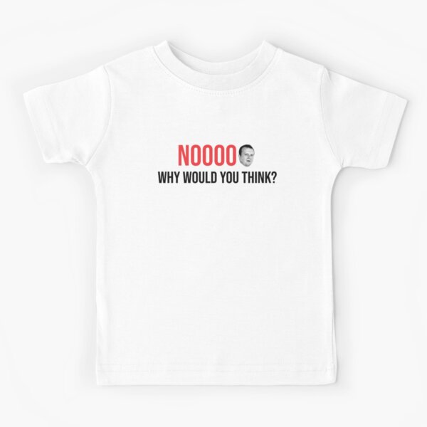 "NOOOOO why would you think?" Kids T-Shirt for Sale by itsBobbyFinn ...