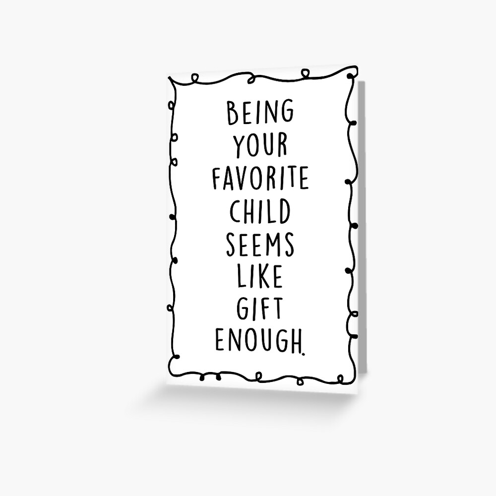 "Being your favorite child seems like gift enough." Greeting Card for ...