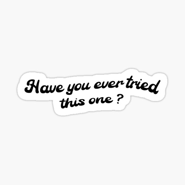 "Have you ever tried this one " Sticker for Sale by SnugbugStudios ...