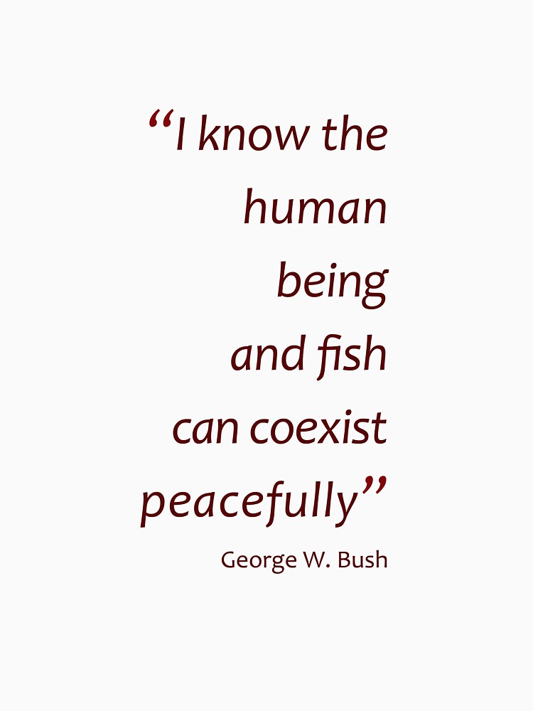 "Human being and fish can coexist... (Jaw-dropping Bushisms)" Essential ...