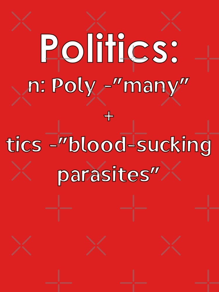 "Politics, n: Poly “many” + tics “blood-sucking parasites” " Essential ...