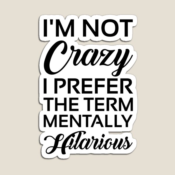Im Not Crazy I Prefer The Term Mentally Hilarious Gifts & Merchandise ... Im Not Crazy I Prefer The Term Mentally Hilarious Gifts & Merchandise ...