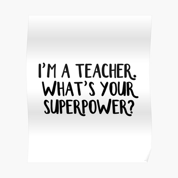 Im A Teacher Whats Your Super Power Posters | Redbubble