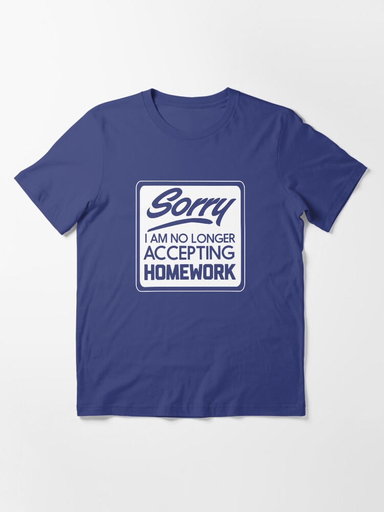 "Sorry I Am No Longer Accepting Homework" T-shirt by keepers ...