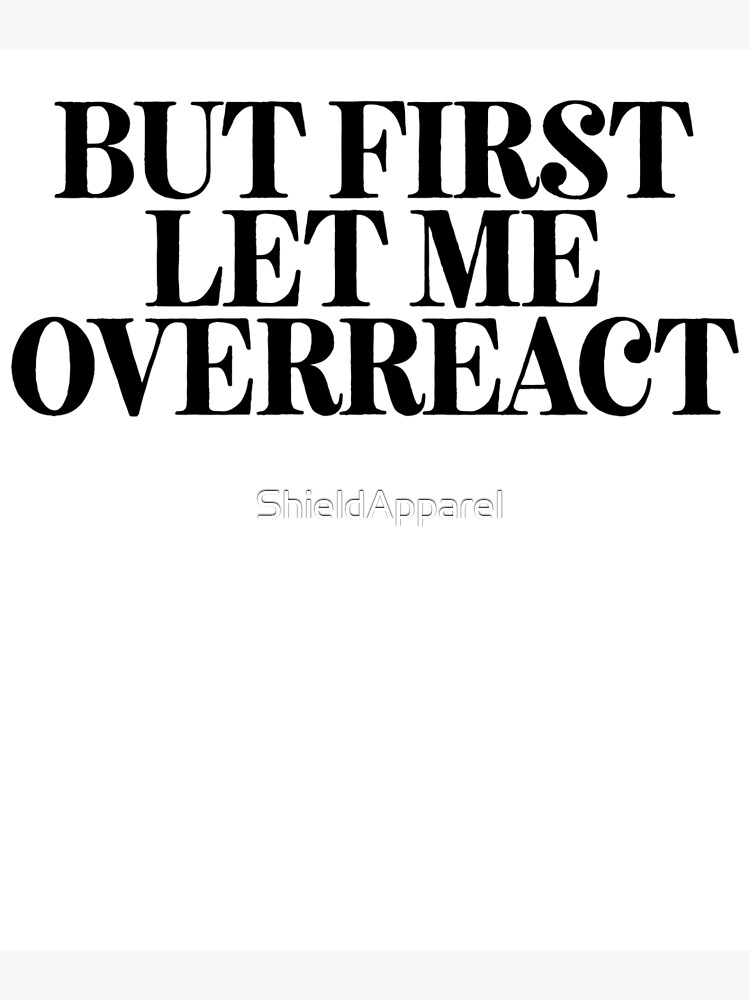 "But First Let Me Overreact Art Joke Sarcastic Meme" Poster for Sale by ...