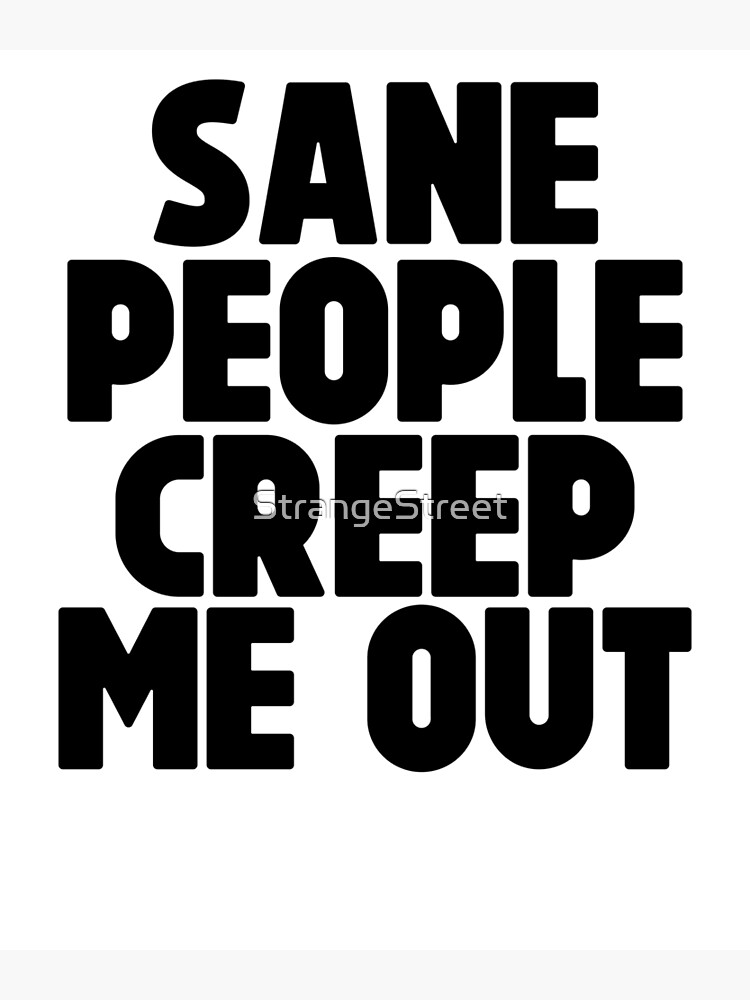 "Sane People Creep Me Out ~ Joke Sarcastic Meme" Poster for Sale by ...